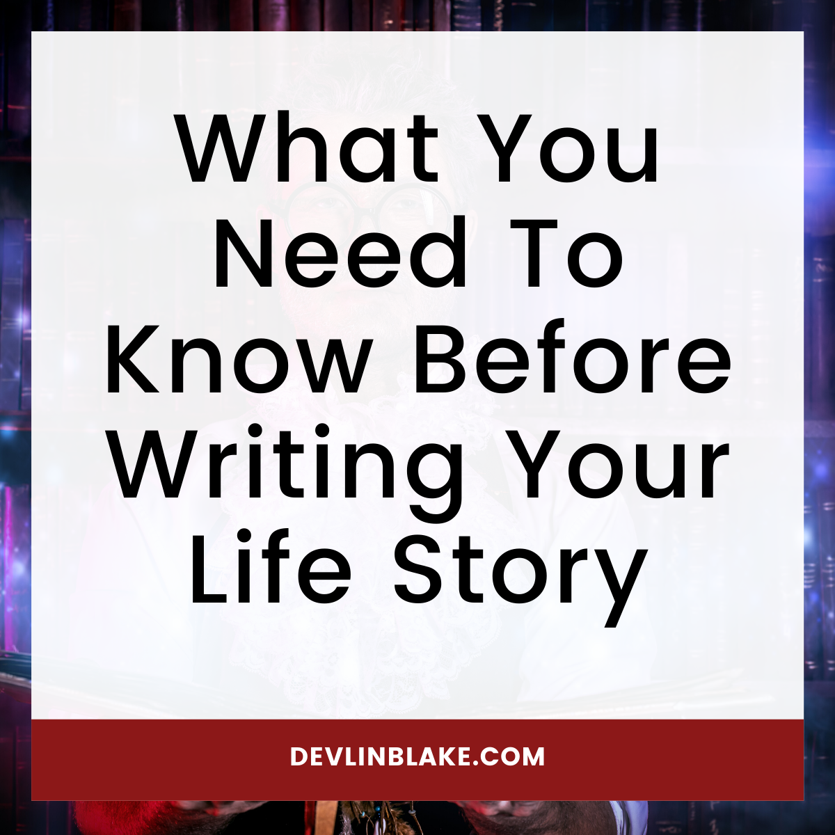 What You Need To Know Before Writing Your Life Story Devlin Blake